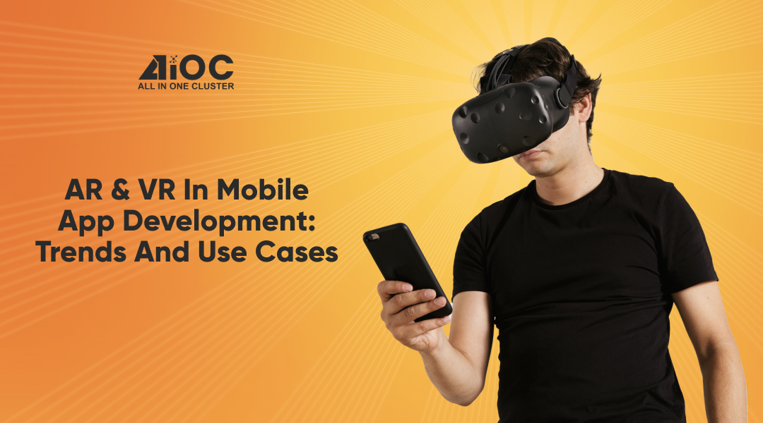 AR & VR in Mobile App Development: Trends and Use Cases